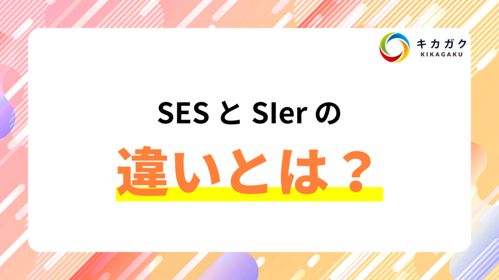 SES と SIer の違いとは？わかりにくい概念や役割を徹底解説！ | エンジニア転職の教科書｜キカガクキャリア