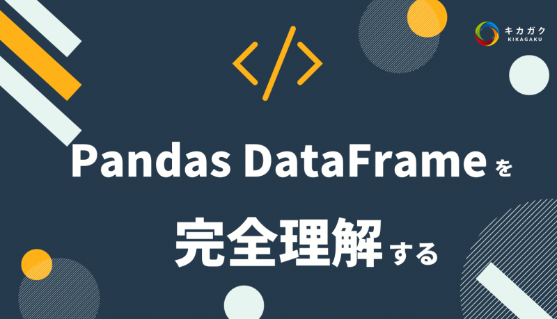 【データ分析入門】 Pandas DataFrameの使い方をマスターしよう！ | キカガクブログ